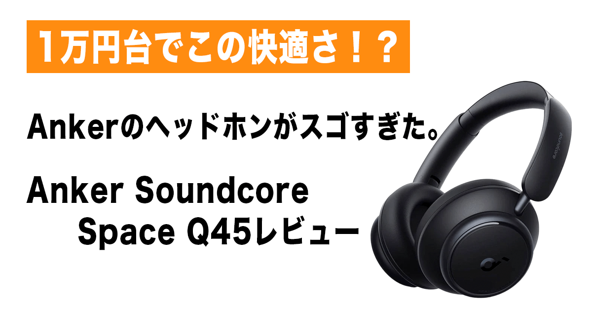 Anker Soundcore Space Q45レビュー｜LDAC・ノイキャン・快適装着で音楽体験を格上げ！ | ガジPのガジェット通信