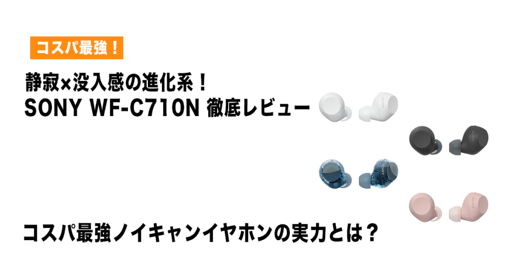 SONY WF-C710Nレビュー｜進化したノイキャン・音質・装着感を徹底解説【2025最新モデル】 | ガジPのガジェット通信